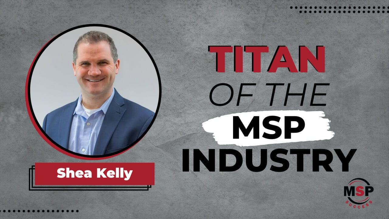 Shea Kelly's 5-Word Formula For Being A Titan Of MSP Growth And Success ...